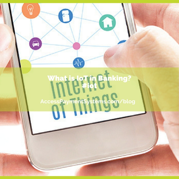 What is IoT in Banking? - Access Payment Systems - Electronic Payments ...